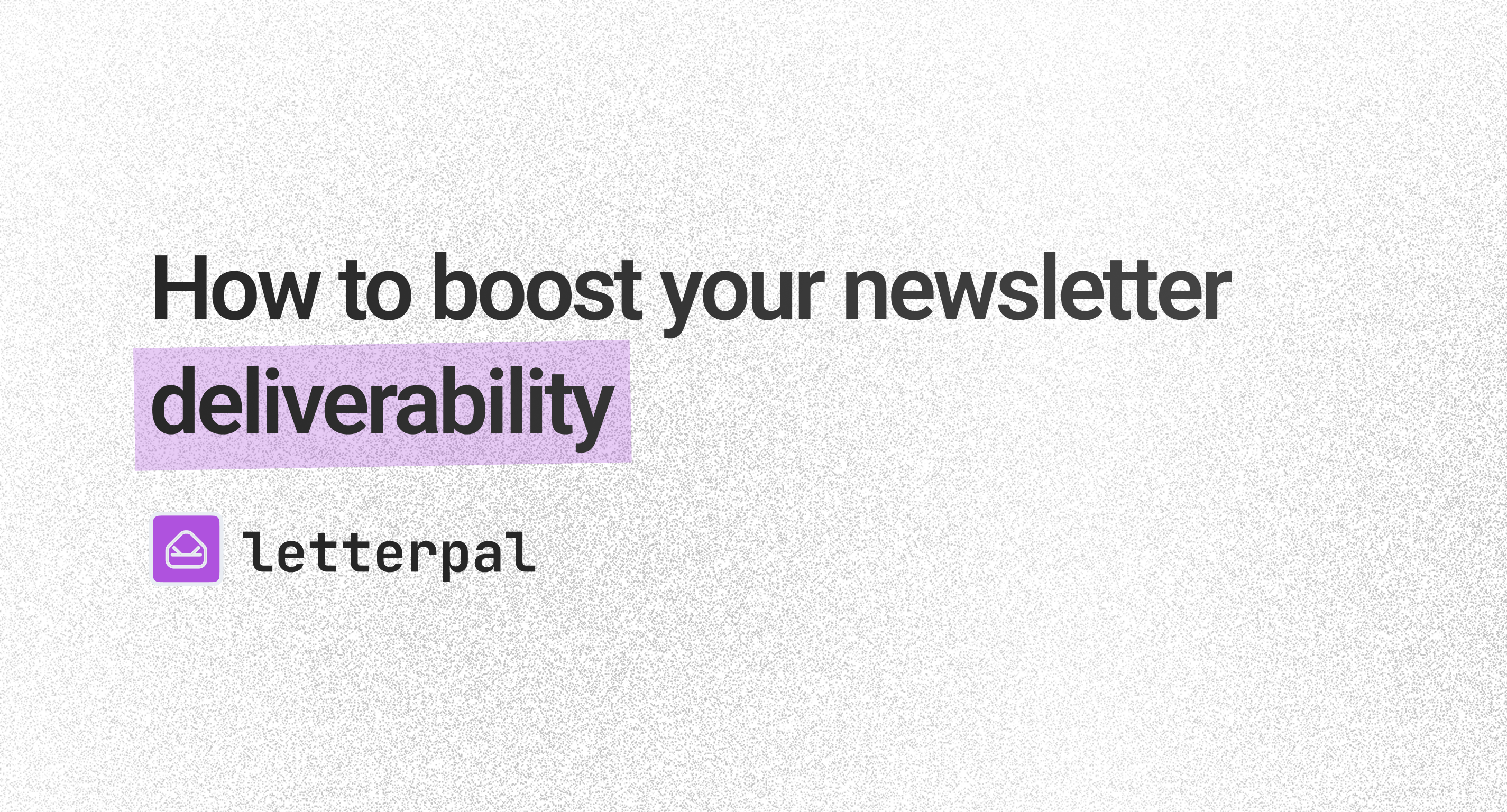 The Ultimate Guide to Newsletter Deliverability: Best Practices for 2025
